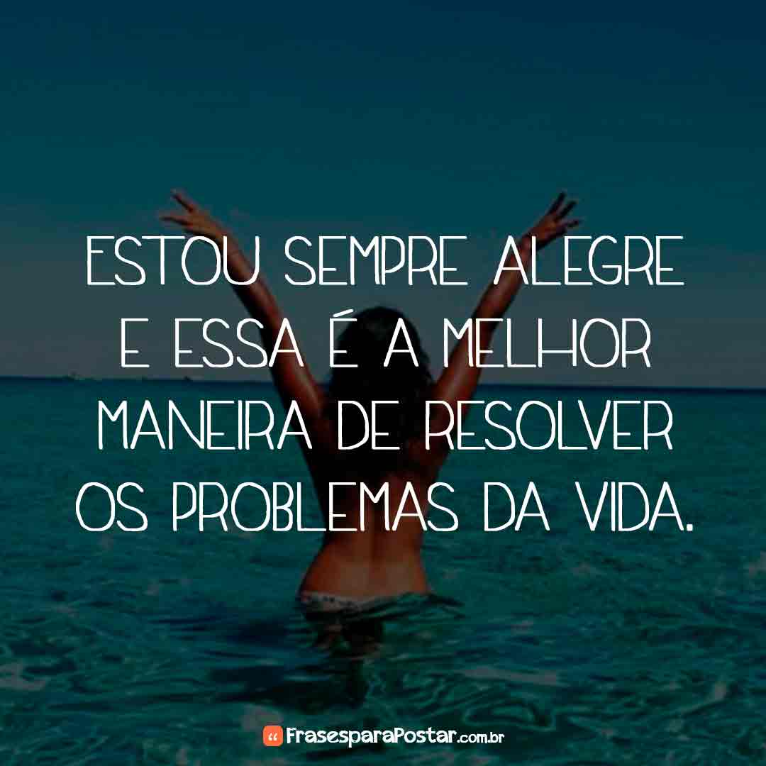 Estou sempre alegre e essa é a melhor maneira - Frases para Postar